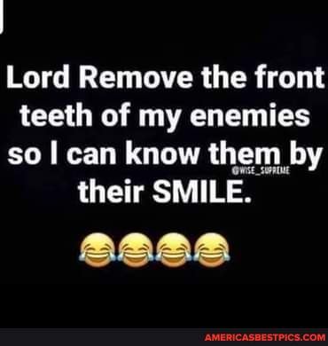 Lord Remove the front teeth of my enemies so I can know them by their ...