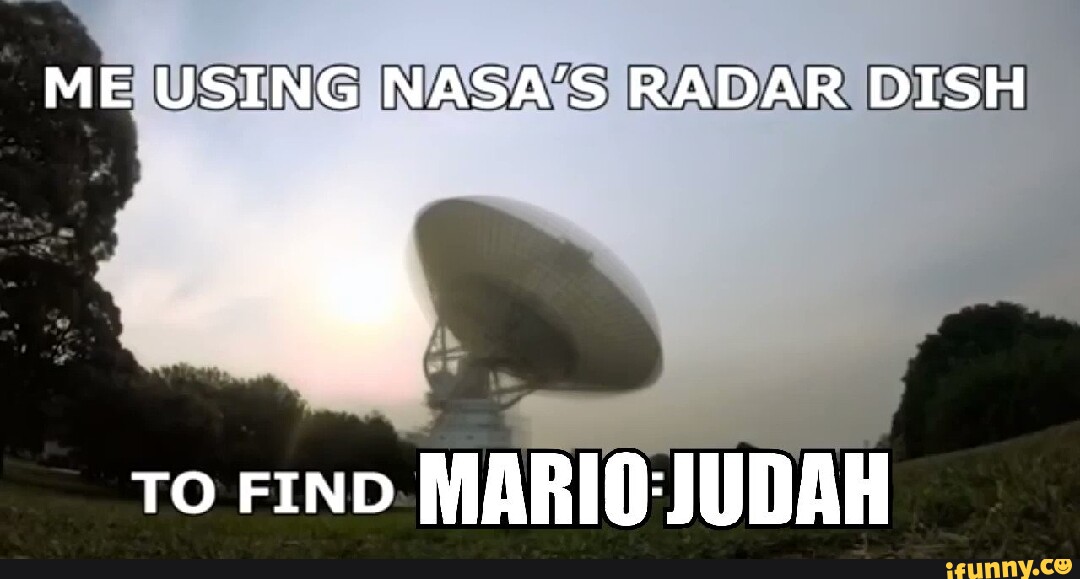 ME USING NASA'S RADAR DISH To FIND MARIO-JUDAH - iFunny