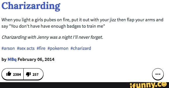 Charizarding When you light a girls pubes on fire, put it out with your ...