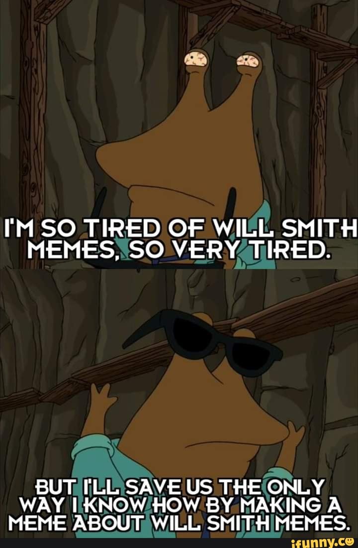 I'M SO TIRED OF WILL SMITH MEMES, SO VERY TIRED. BUT I'LL SAVE US THE ...