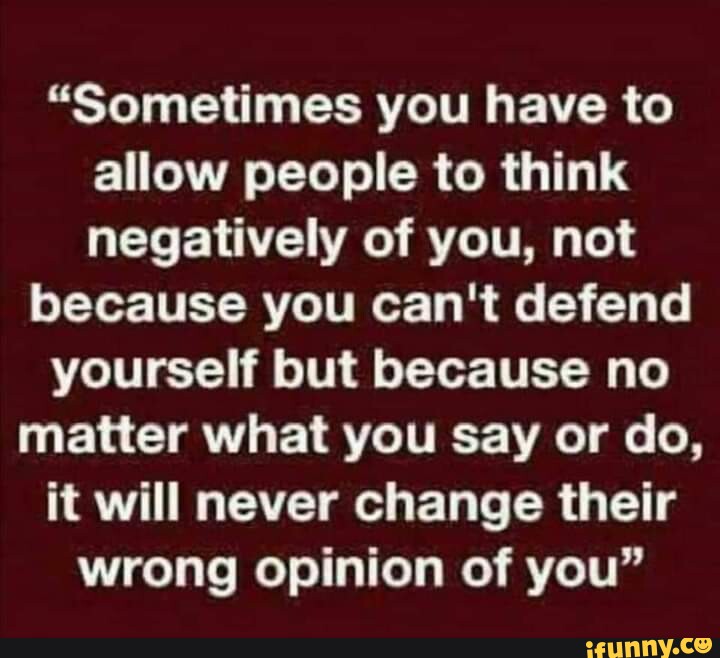 "Sometimes you have to allow people to think negatively of you, not ...