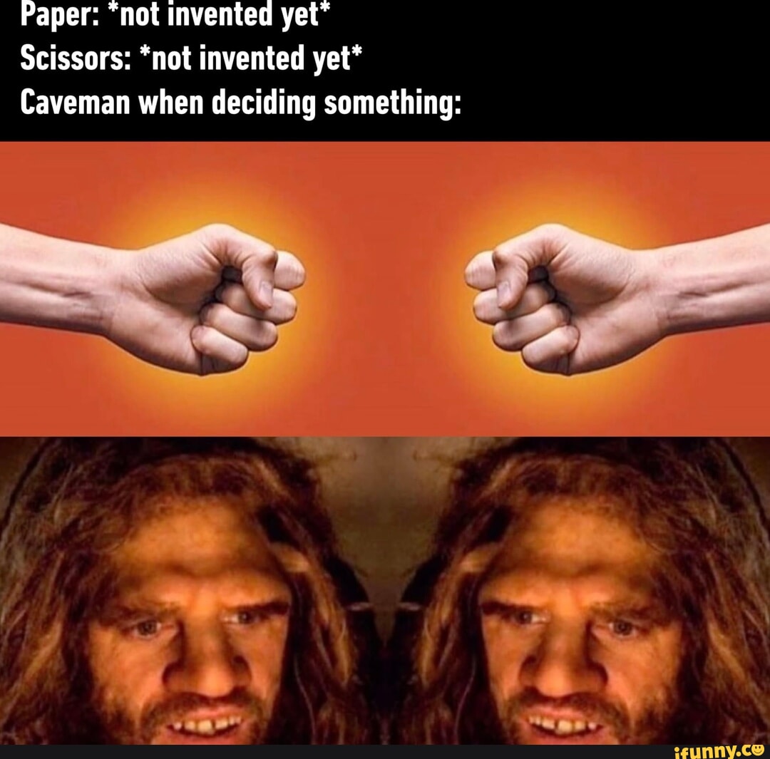 Paper: "not invented yet* Scissors: *not invented yet* Caveman when ...