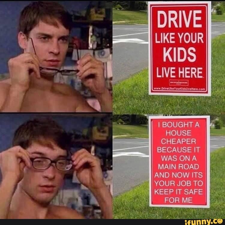 DRIVE LIKE YOUR KIDS LIVE HERE II BOUGHTA HOUSE CHEAPER BECAUSE IT WAS ...