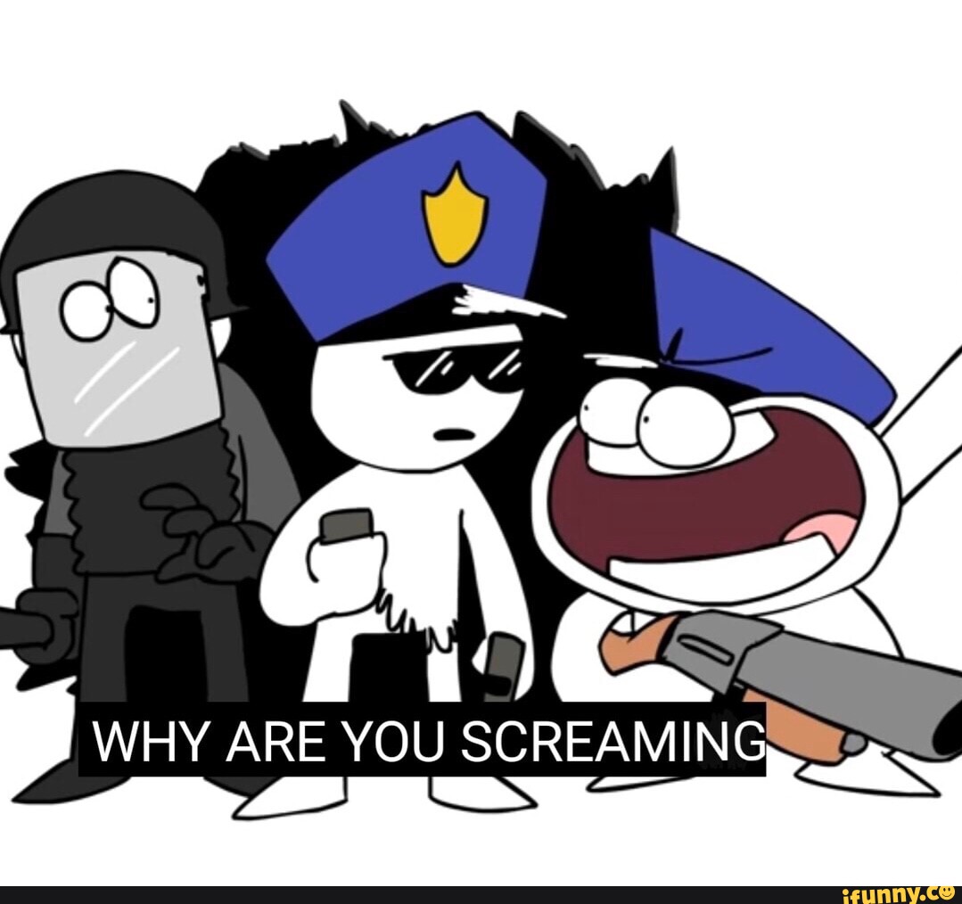 WHY ARE YOU SCREAMING. - iFunny