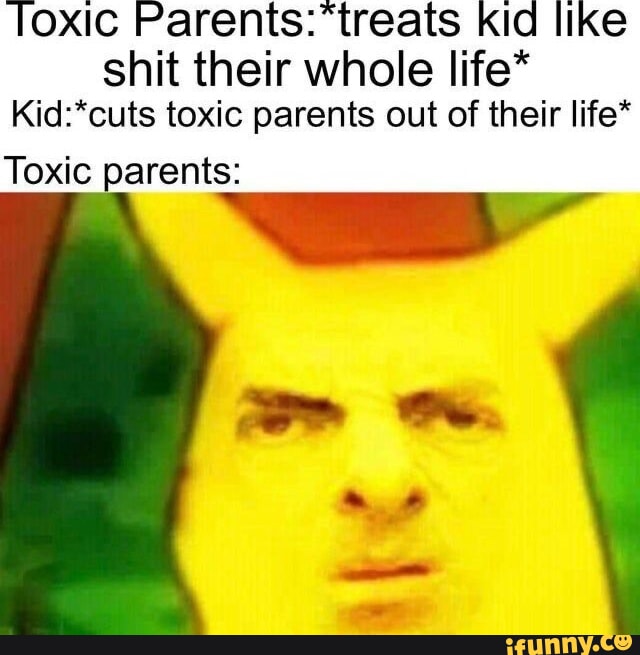 Toxic Kid like shit their whole life* toxic parents out of their life ...