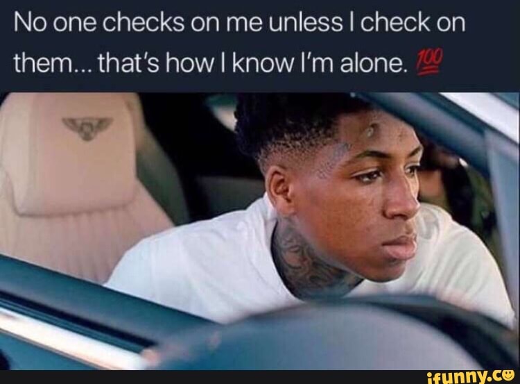 No one checks on me unless I check on - iFunny