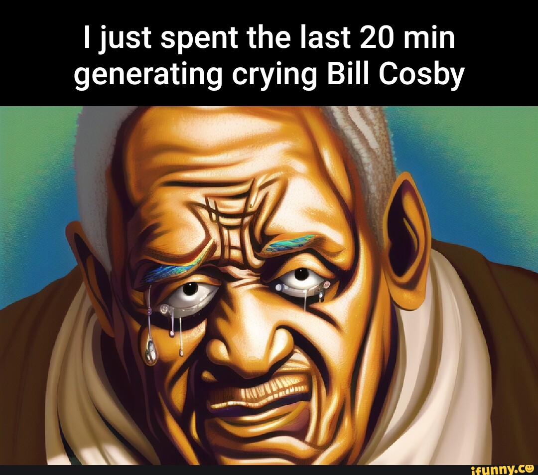 I just spent the last 20 min generating crying Bill Cosby - iFunny