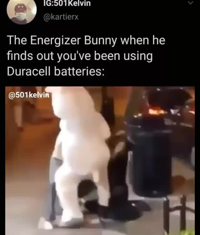 The Energizer Bunny when he finds out you've been using Duracell ...