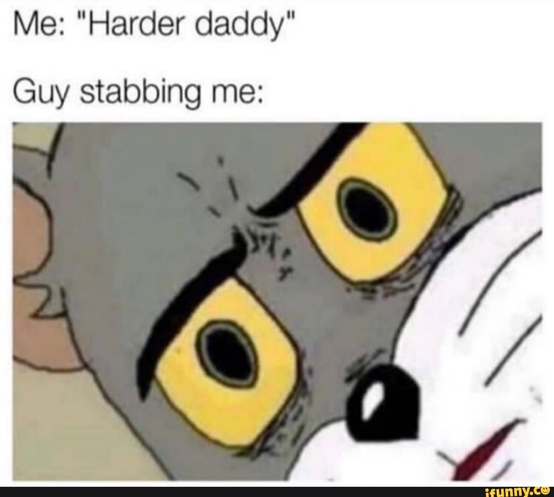 Me: "Harder daddy" Guy stabbing me: - iFunny