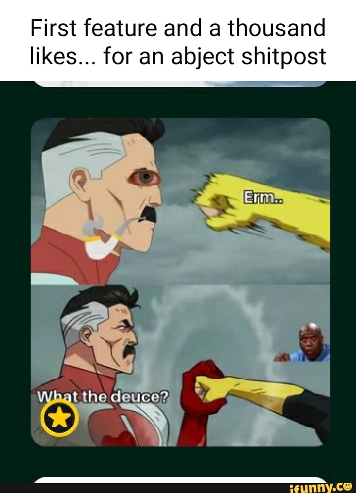 First feature and a thousand likes... for an abject shitpost - iFunny