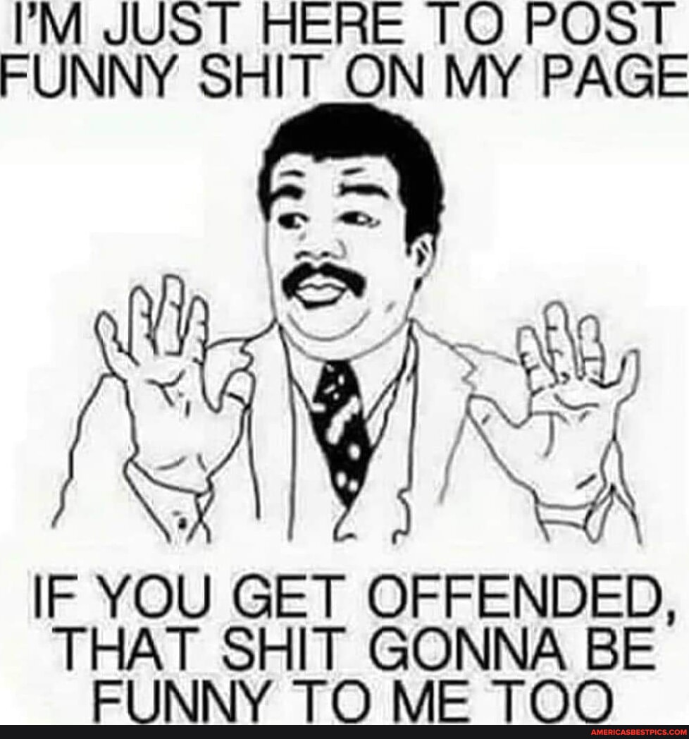 ''M JUST HERE TO POST FUNNY SHIT_ON MY PAGE INA IF YOU GET OFFENDED ...