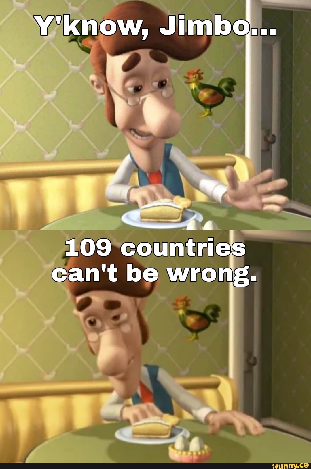 Ow, Jimbo... ia 109 countries can't be wrong. - iFunny