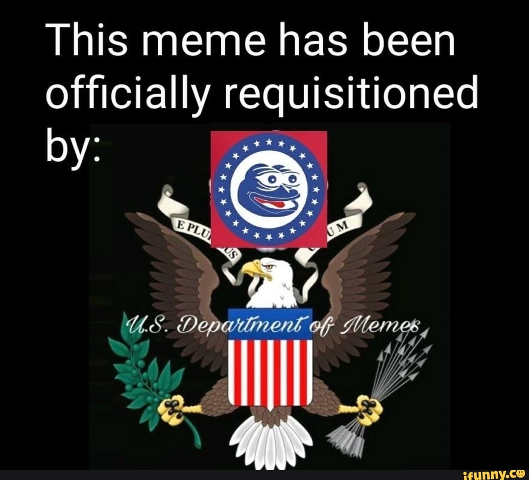 This meme has been officially requisitioned by: rf US. Memes - iFunny