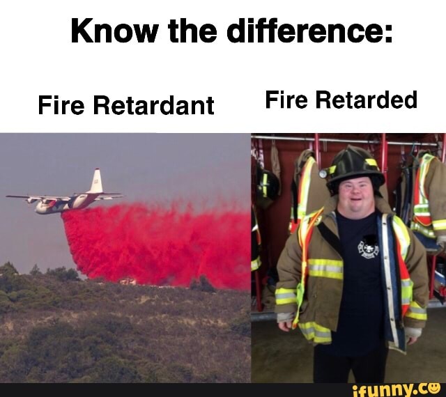 Know the difference: Fire Retardant Fire Retarded - iFunny