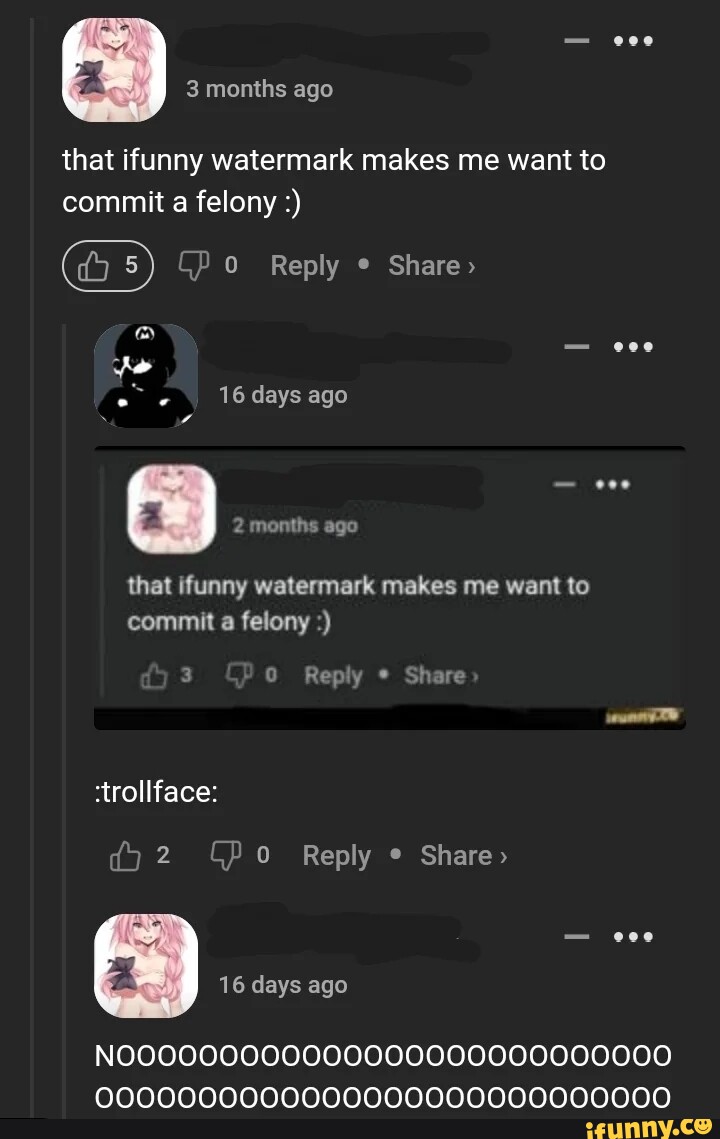 3 months ago that ifunny watermark makes me want to commit a felony CP ...