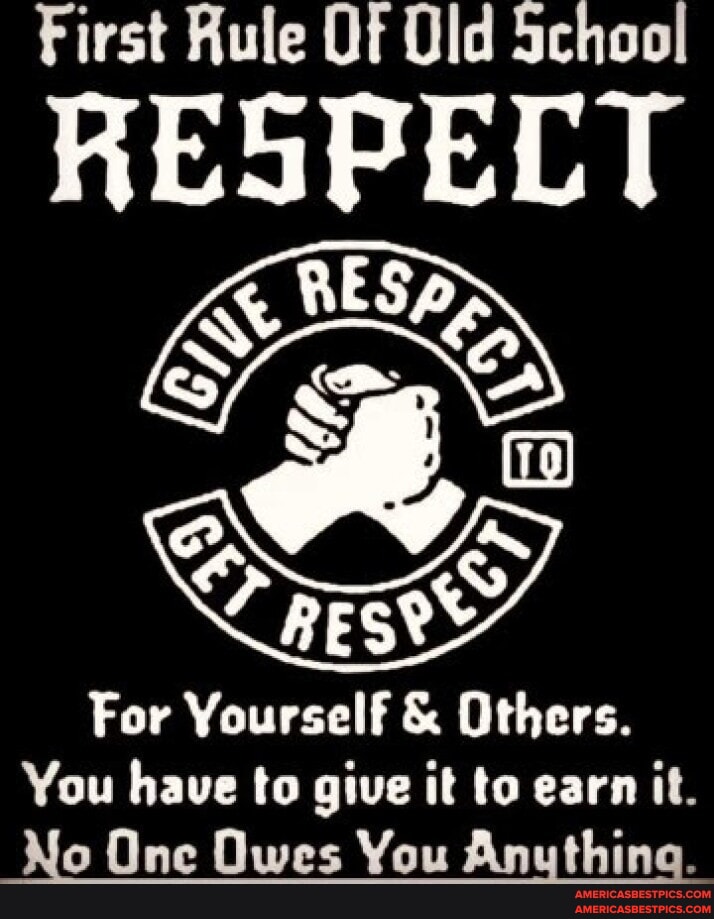 First Rule OF Uld School RESPECT in For Yourself & Others. You have to give it to earn it. No ...