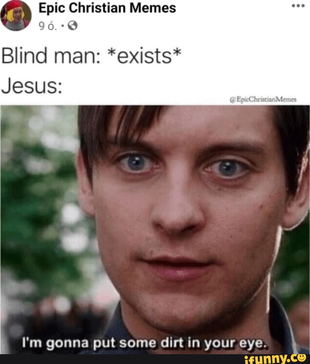 Epic Christian Memes Blind man: *exists* Jesus: I'm gonna put some dirt ...