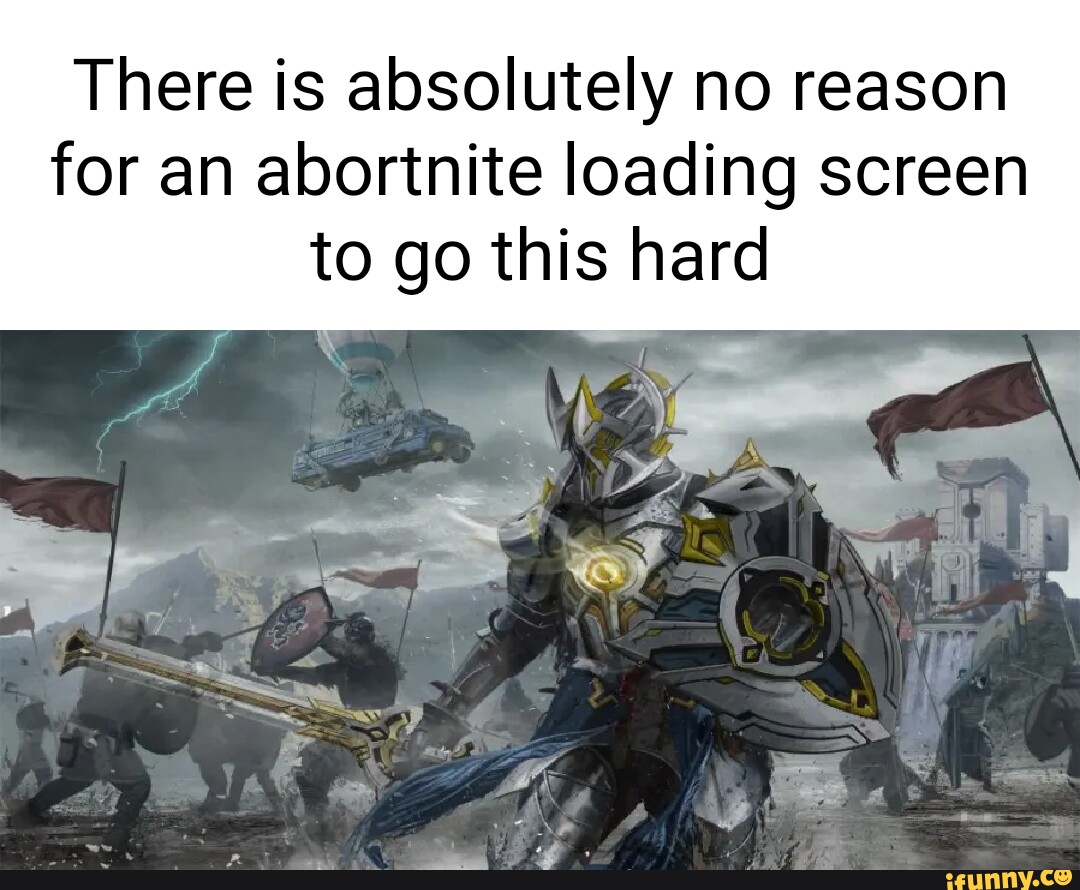 There is absolutely no reason for an abortnite loading screen to go ...