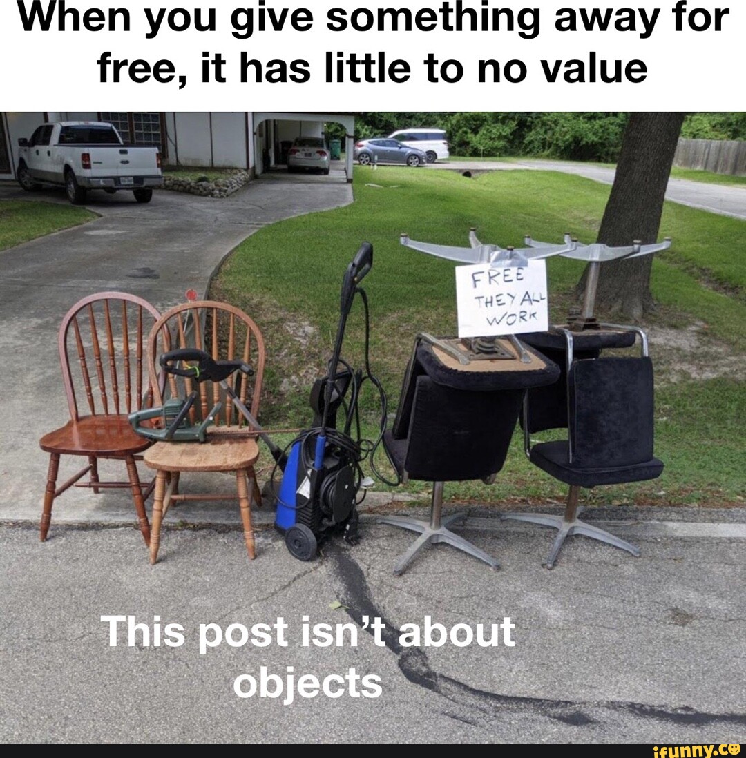 When you give something away for free, it has little to no value This ...