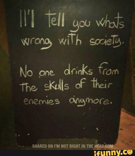 Ell vt wreng, wiTh socics. No one drinks the sKulls of their enemies ...