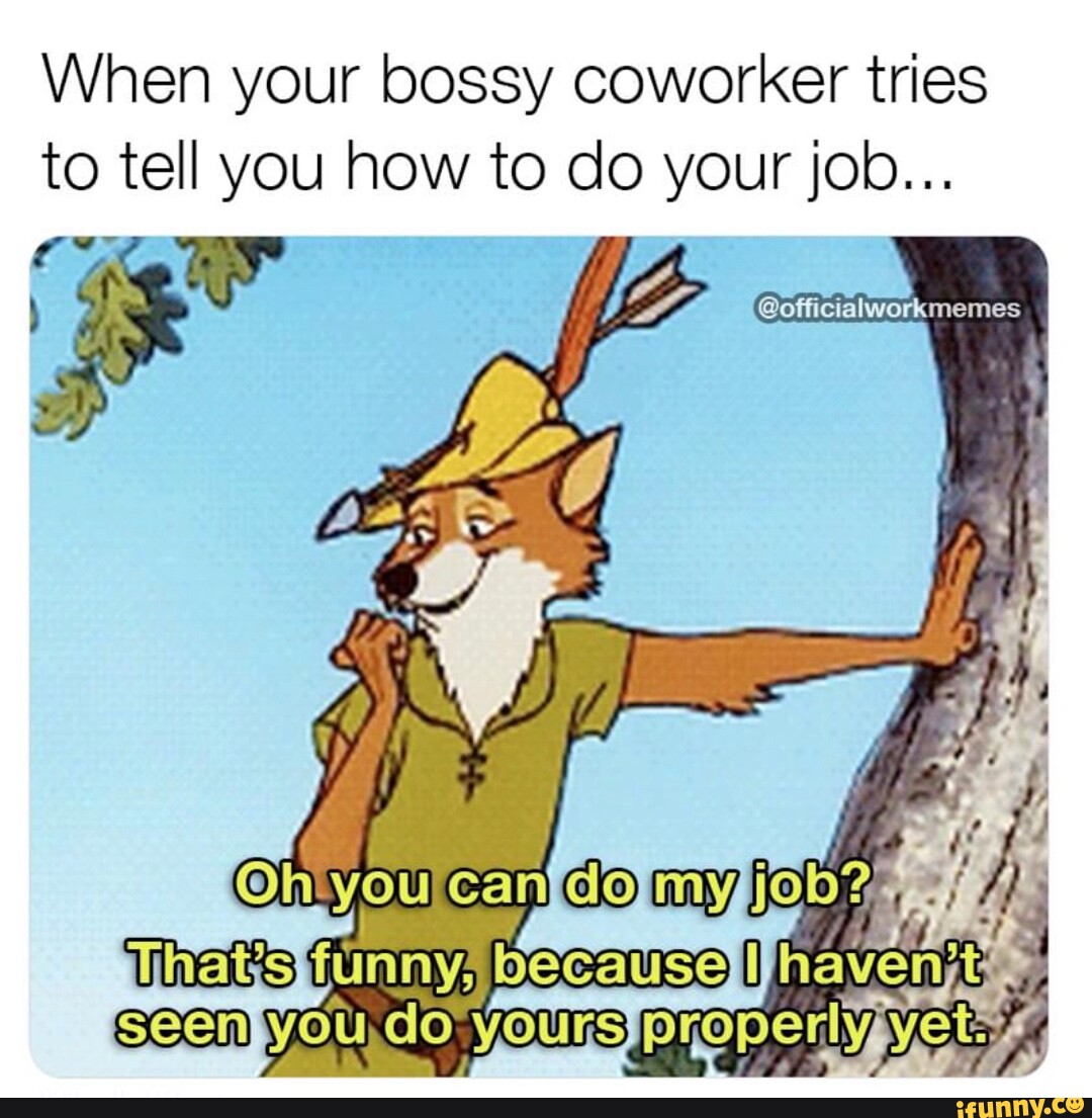 When your bossy coworker tries to tell you how to do your job ...