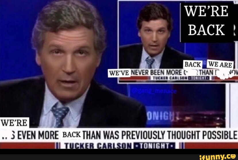 WE'RE BACK WE ARE THAN BACK WE'VE NEVER BEEN MORE TUCKER CARLSON ...
