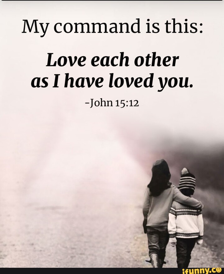 My command is this: Love each other as I have loved you. -John - iFunny