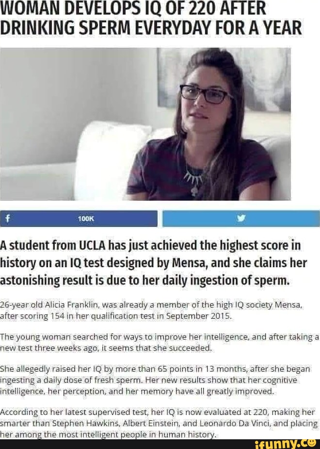 WOMAN DEVELOPS IQ OF 220 AFTER DRINKING SPERM EVERYDAY FOR A YEAR A ...