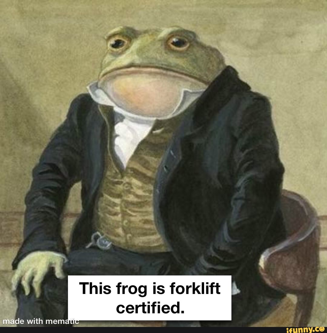 This frog is forklift I certified. mace witi - iFunny