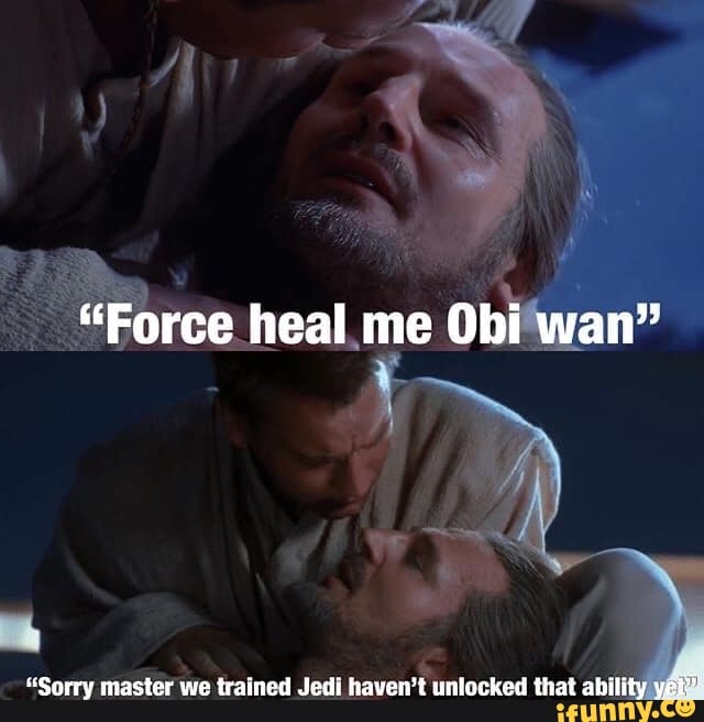 "Force heal me Obi/wan" "Sorry master we trained Jedi haven't unlocked ...