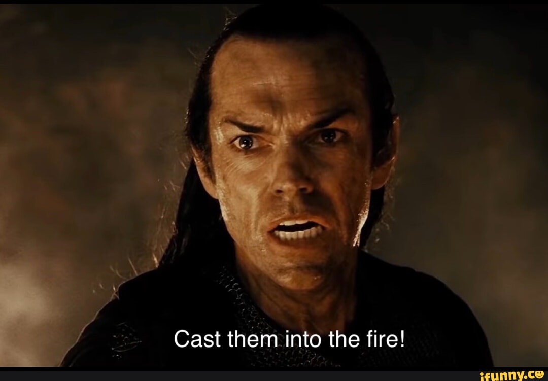 Cast them into the fire! - iFunny