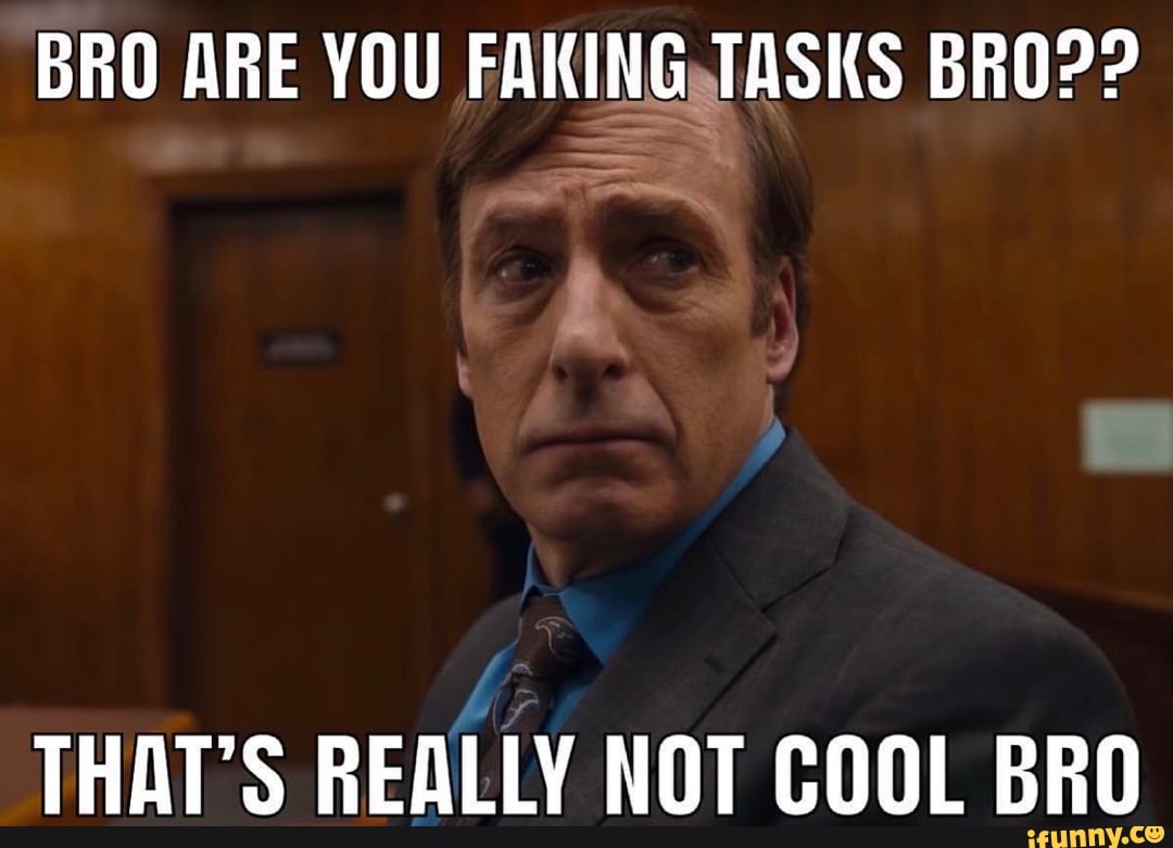 BRO ARE YOU FAKING TASKS BRO?? THAT'S REALLY NOT COOL BRO - iFunny