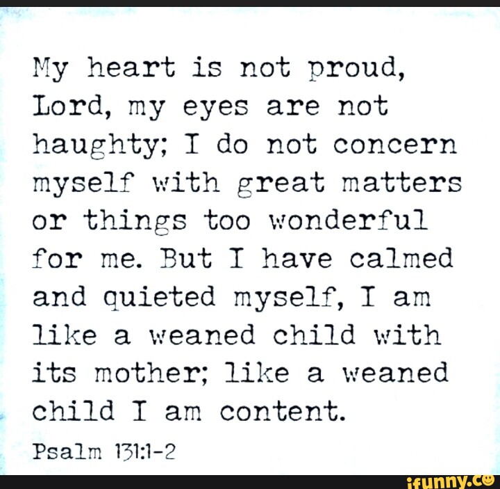 My heart is not proud, Lord, my eyes are not haughty; I do not concern ...