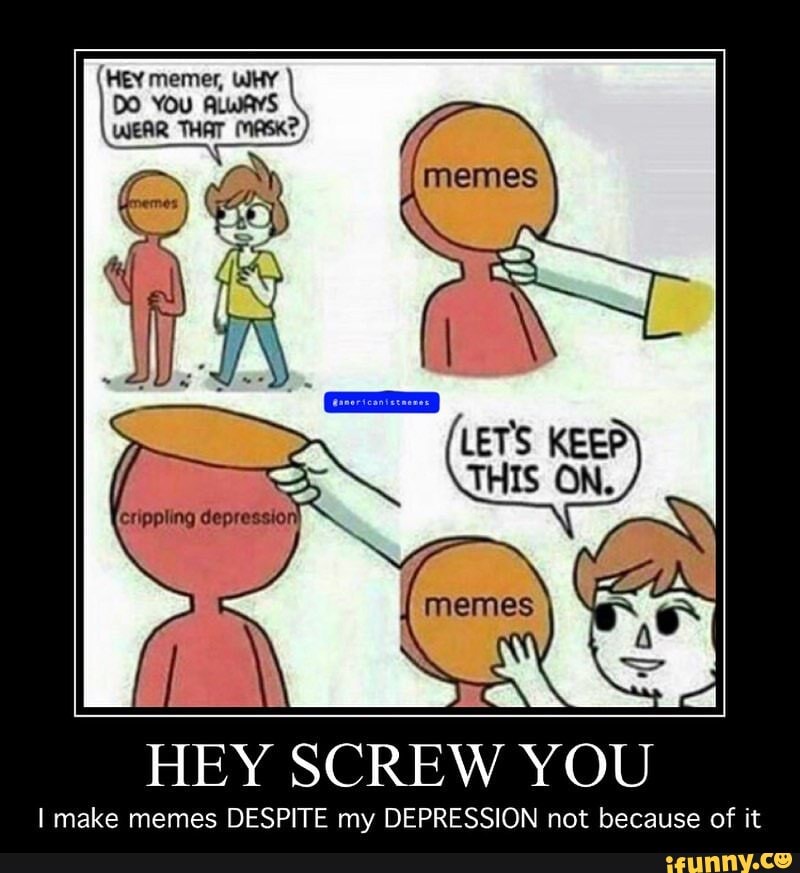 (HEY memer, WHY DO You ALWAYS WEAR THAT MASK? HEY SCREW YOU make memes ...