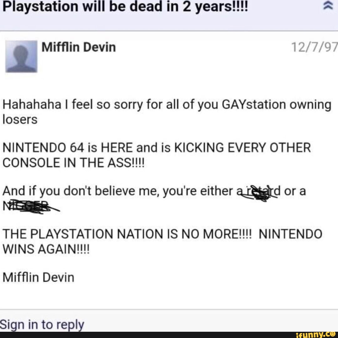 Playstation will be dead in 2 years!!! I Mifflin Devin Hahahaha I feel ...