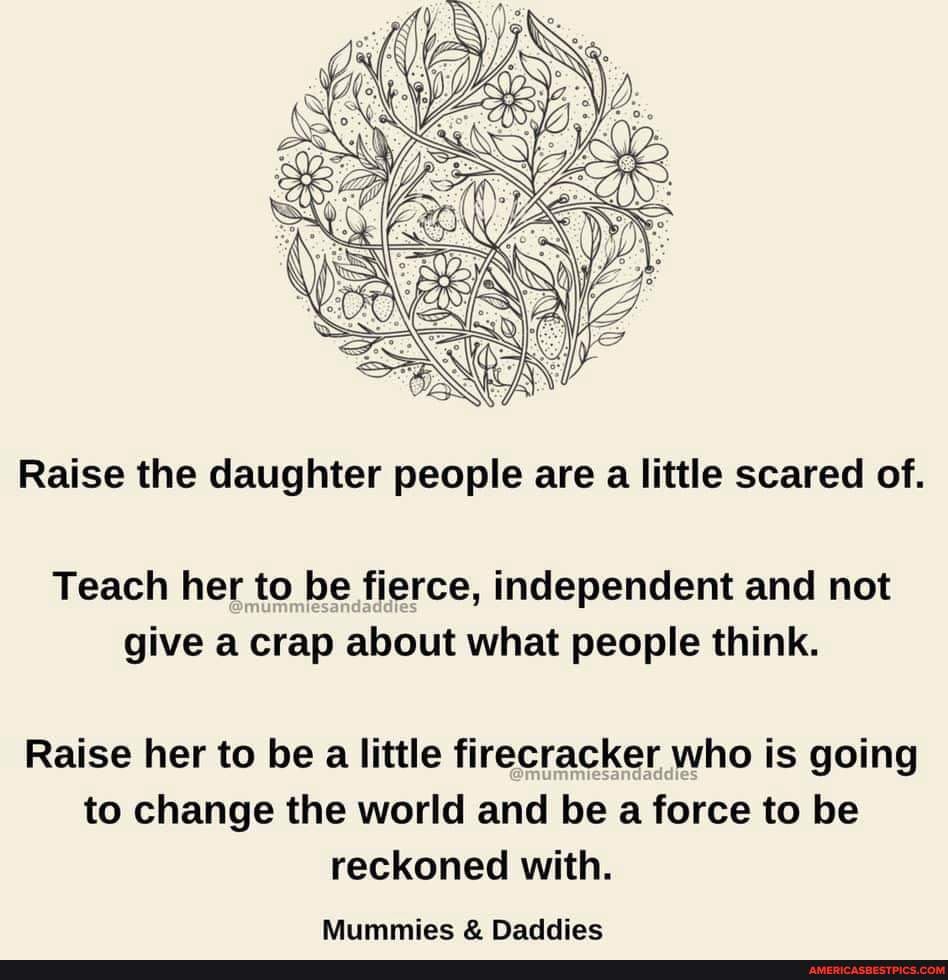 Raise the daughter people are a little scared of. Teach her to be ...