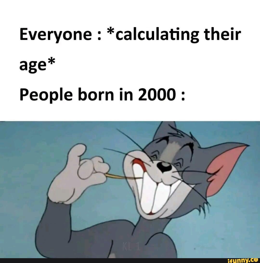 Everyone : *calculating their age* People born in 2000 : - iFunny