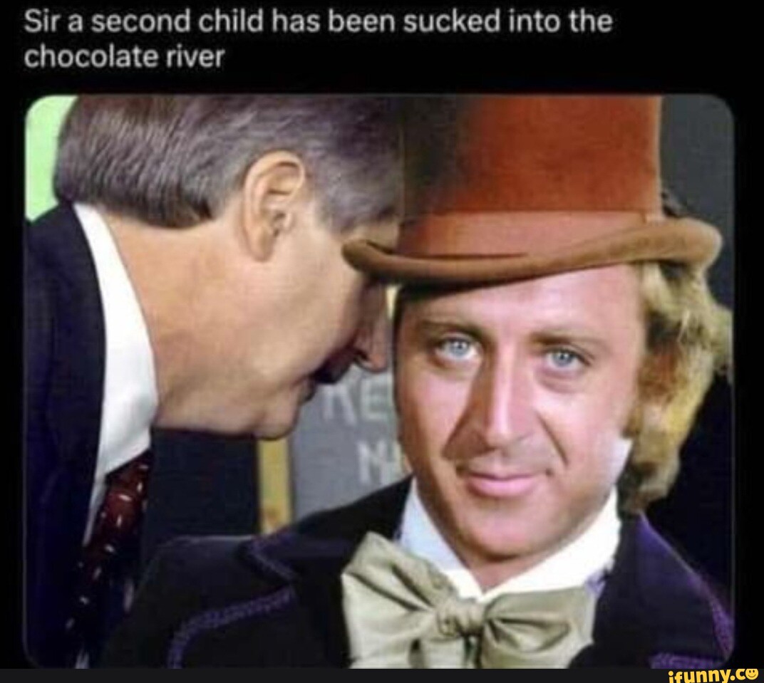 Sir a second child has been sucked into the chocolate river - iFunny