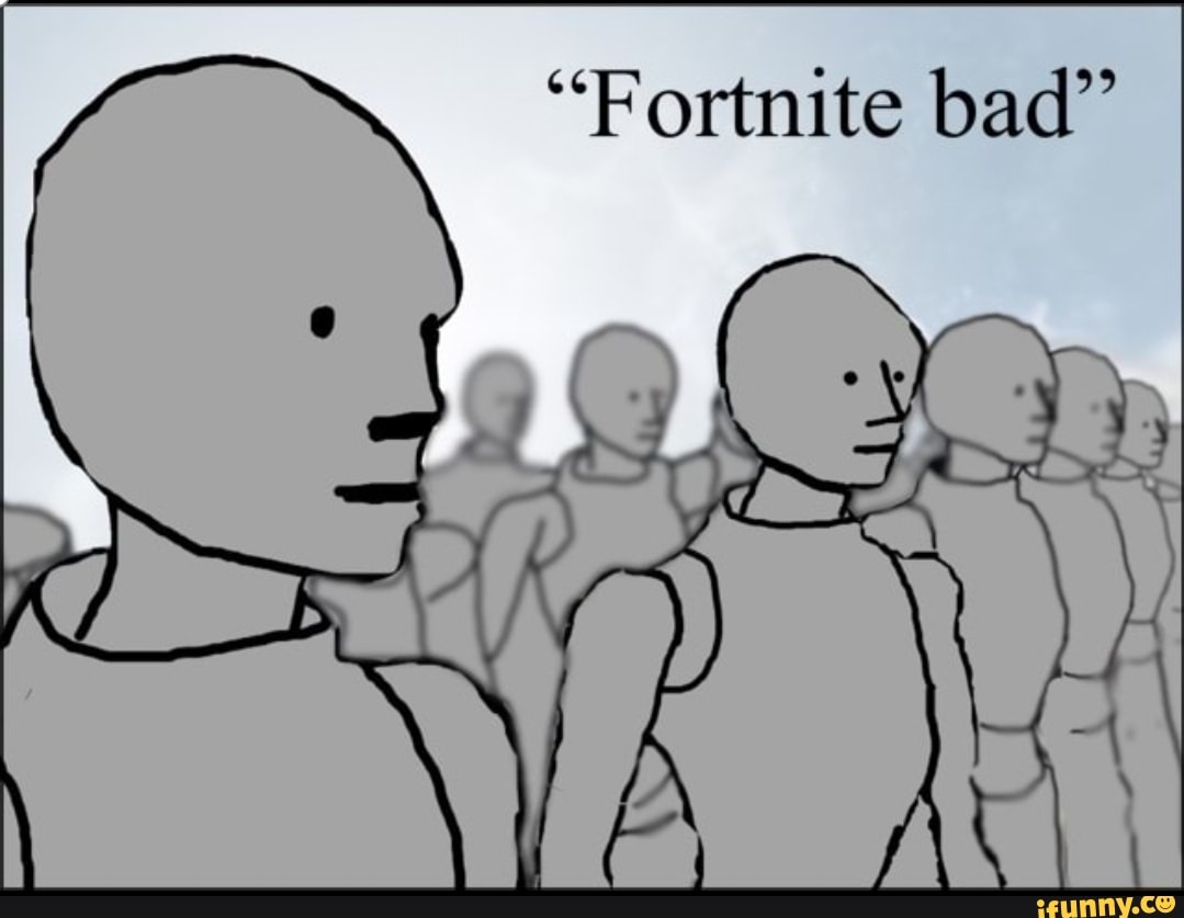 “Fortnite bad” - iFunny