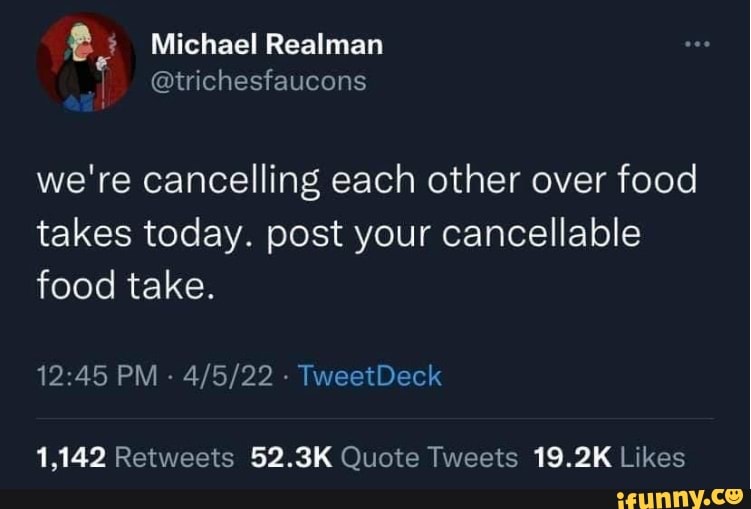Michael Realman @trichesfaucons we're cancelling each other over food ...