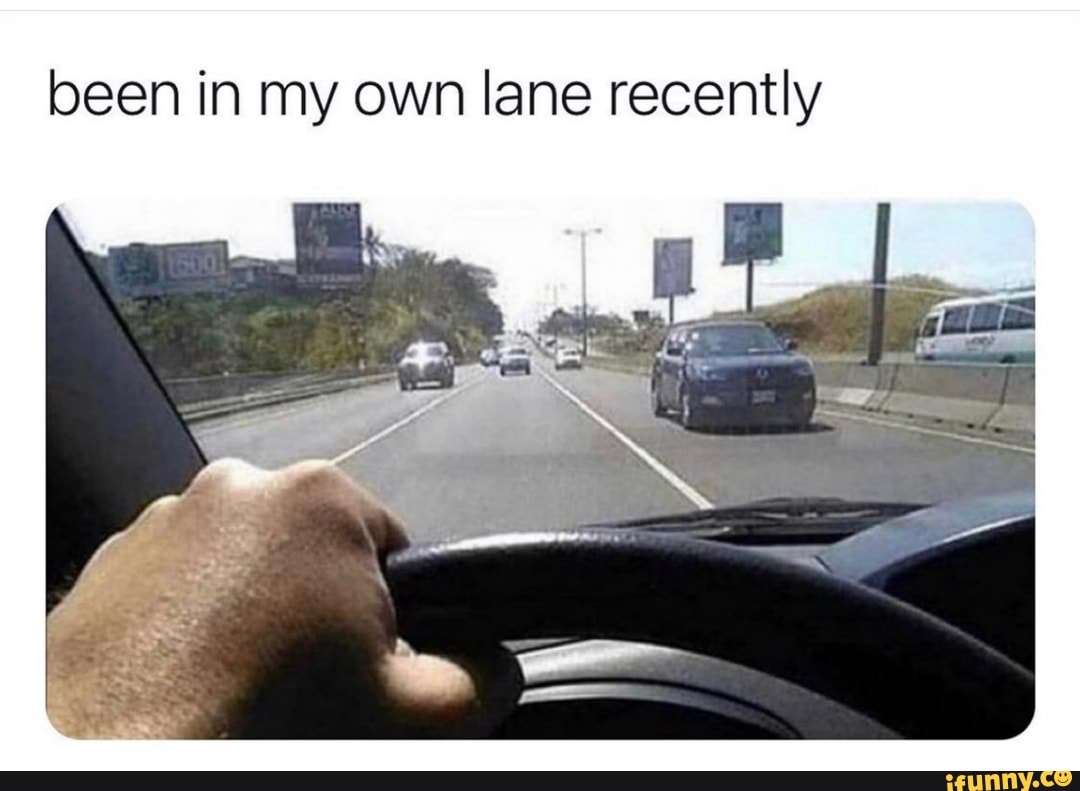 Been in my own lane recently - iFunny