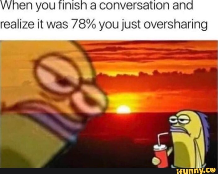 Oversharing memes. Best Collection of funny Oversharing pictures on iFunny