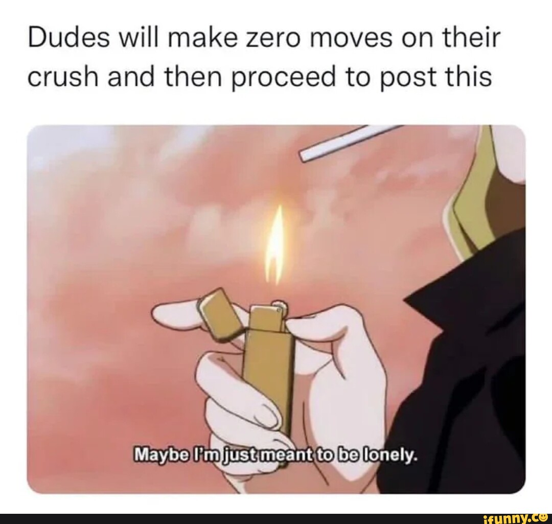 Dudes will make zero moves on their crush and then proceed to post this ...