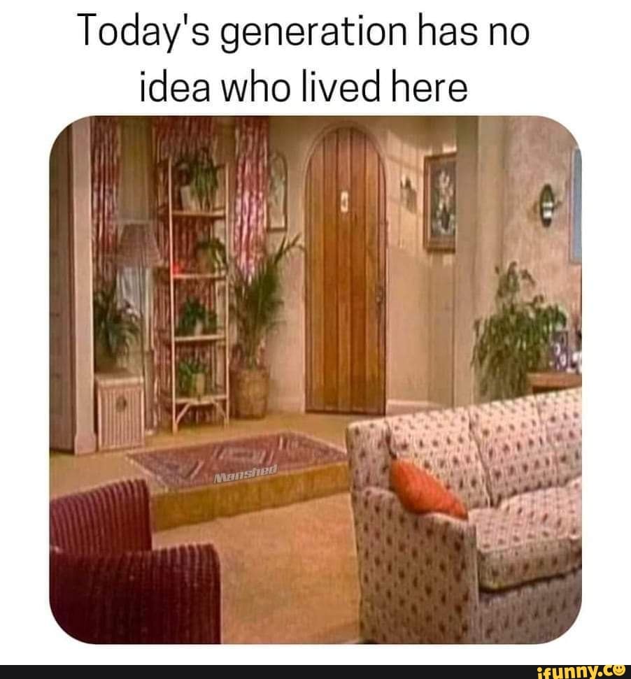 Today's generation has no idea who lived here I - iFunny