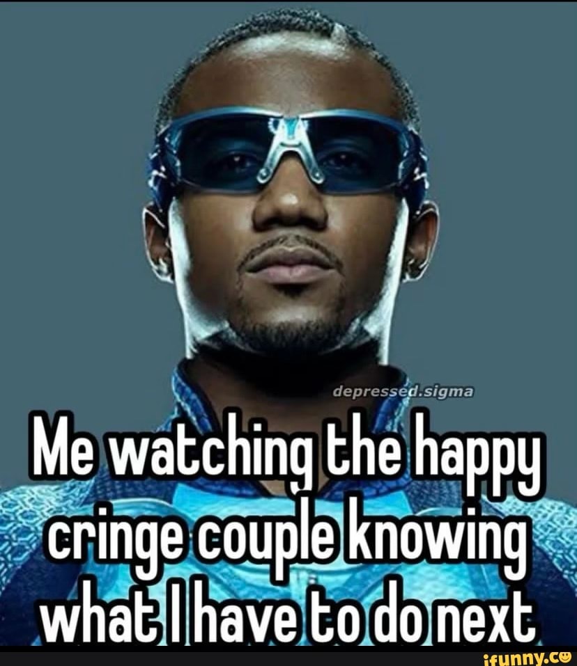 Essed.sigma Me watching the happy cringe couple knowing what I ha have ...