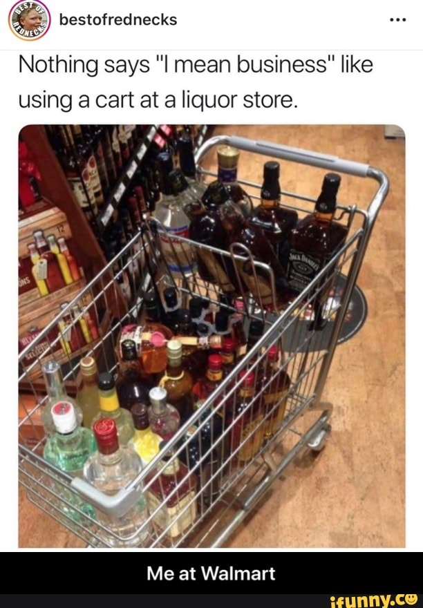 % Nothing says "I mean business" like using a cart at a liquor store ...