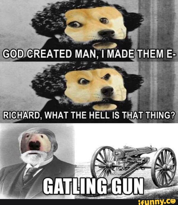 GOD CREATED MAN. MADE THEM E- RICHARD WHAT THE HELLIS THAT THING? - iFunny