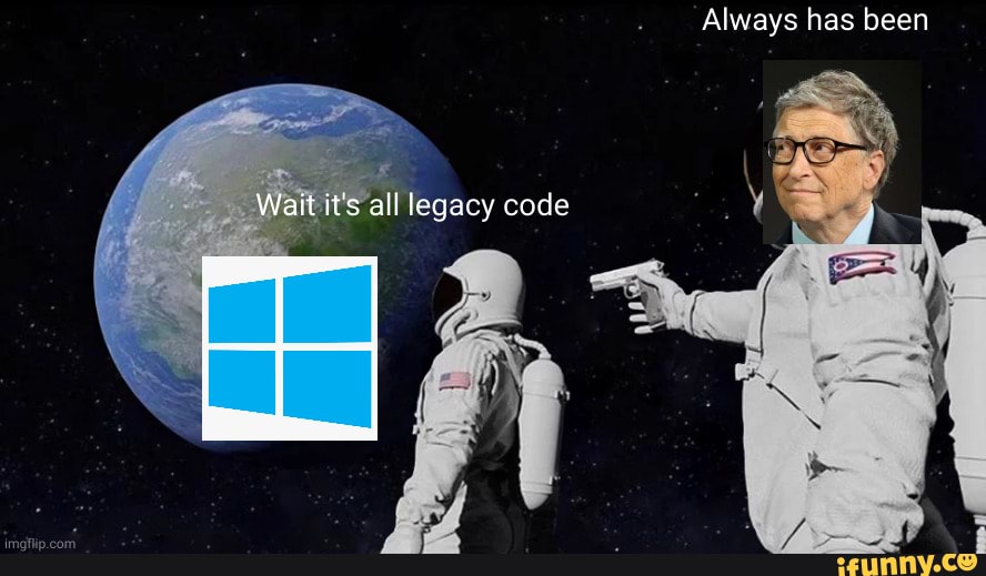 Always has been Wait it's all legacy code - iFunny