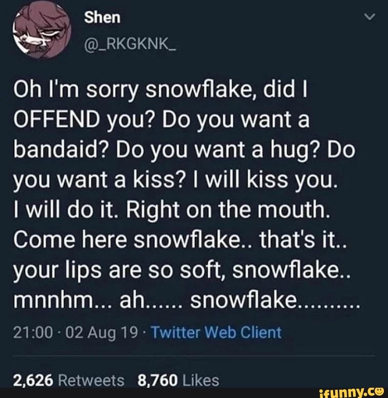 Oh I'm sorry snowflake, did I OFFEND you? Do you want a bandaid? Do you ...