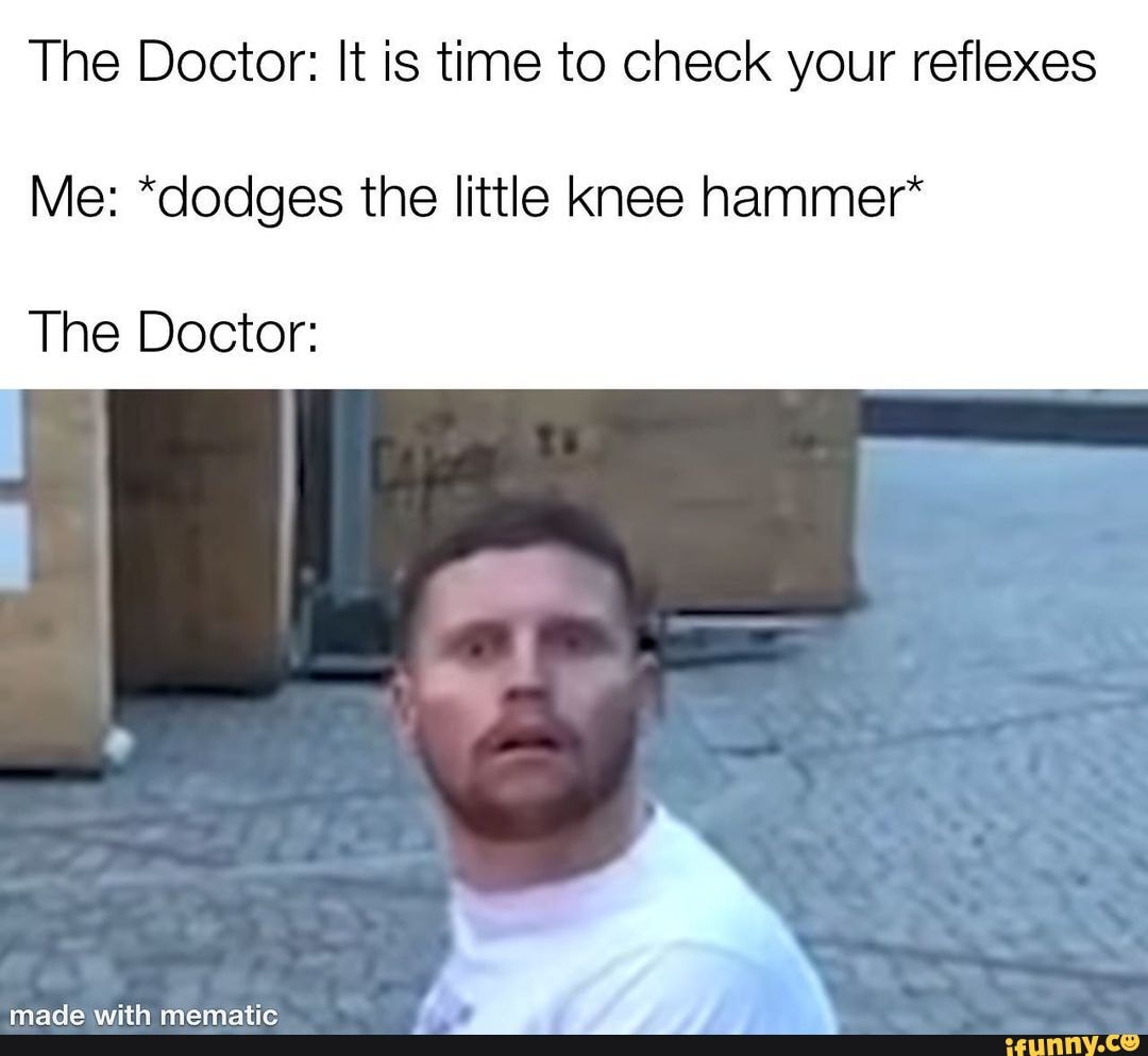 The Doctor: It is time to check your reflexes Me: *dodges the little ...